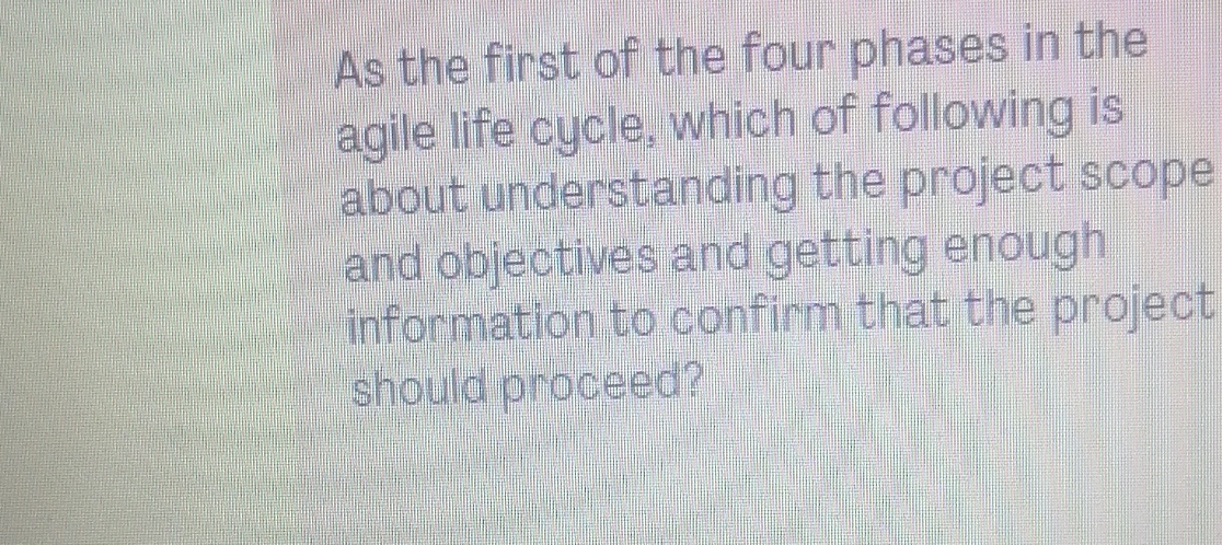 Solved As the first of the four phases in the agile life | Chegg.com