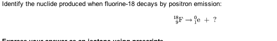 Solved Identify the nuclide produced when fluorine-18 decays | Chegg.com