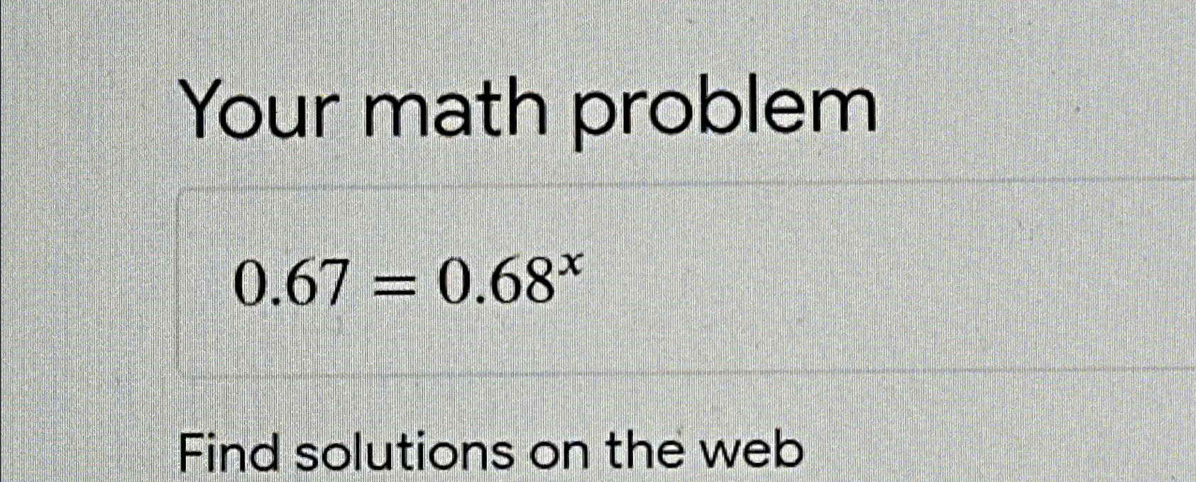 Solved Your math problem0.67=0.68xFind solutions on the web | Chegg.com