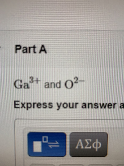 Solved Part A Ga3+ and 02- Express your answer as a chemical | Chegg.com
