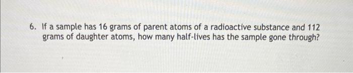 Solved 6. If a sample has 16 grams of parent atoms of a | Chegg.com