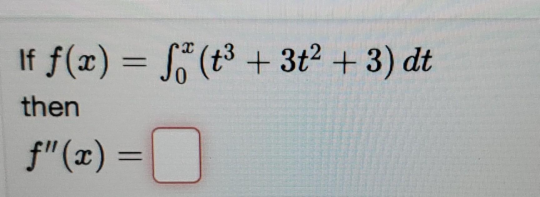 Solved f(x)=∫0x(t3+3t2+3)dt then f′′(x)= | Chegg.com