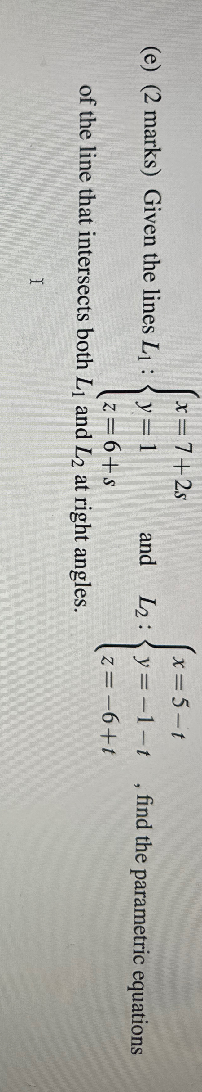 Solved (e) (2 ﻿marks) ﻿Given the lines L1:{x=7+2sy=1z=6+s | Chegg.com