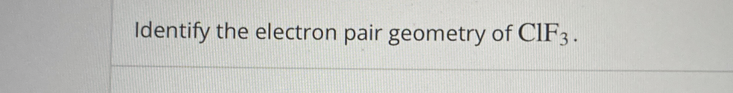 Solved Identify the electron pair geometry of ClF3. | Chegg.com