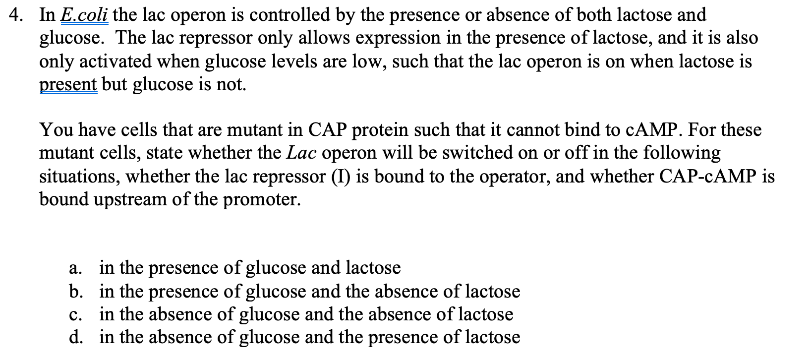 [Solved]: 4. In E.coli the lac operon is controlled by the