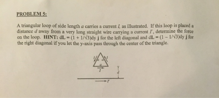 Solved PROBLEM 5: A triangular loop of side length a carries | Chegg.com