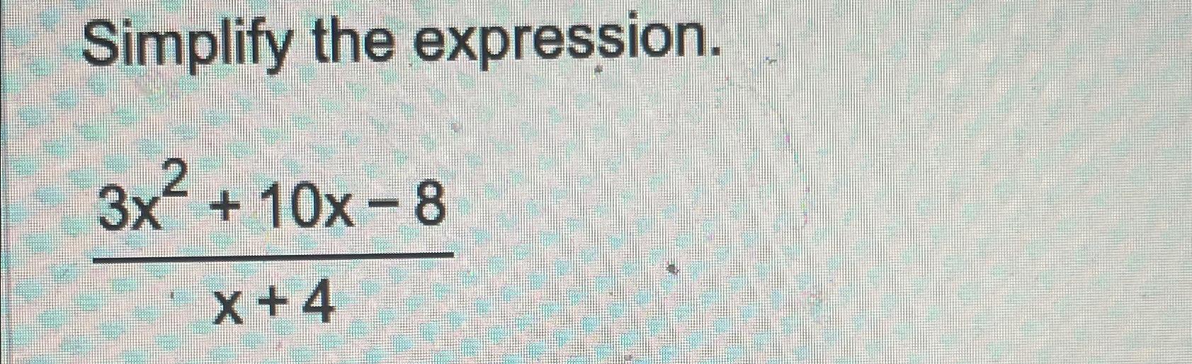 Solved Simplify the expression.3x2+10x-8x+4 | Chegg.com
