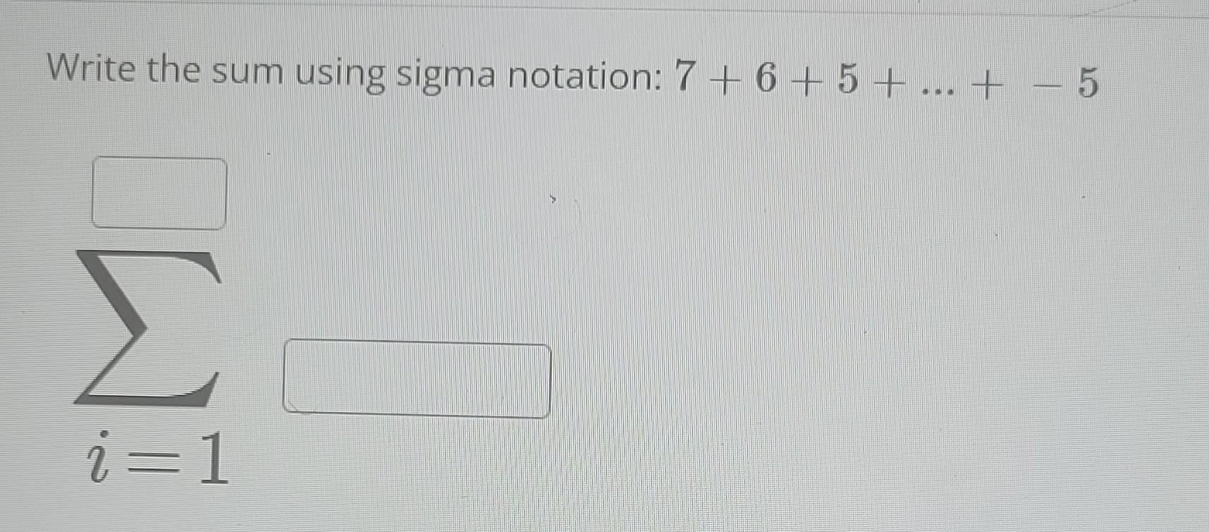 Solved Write the sum using sigma notation: 7+6+5+…+−5 i=1 | Chegg.com