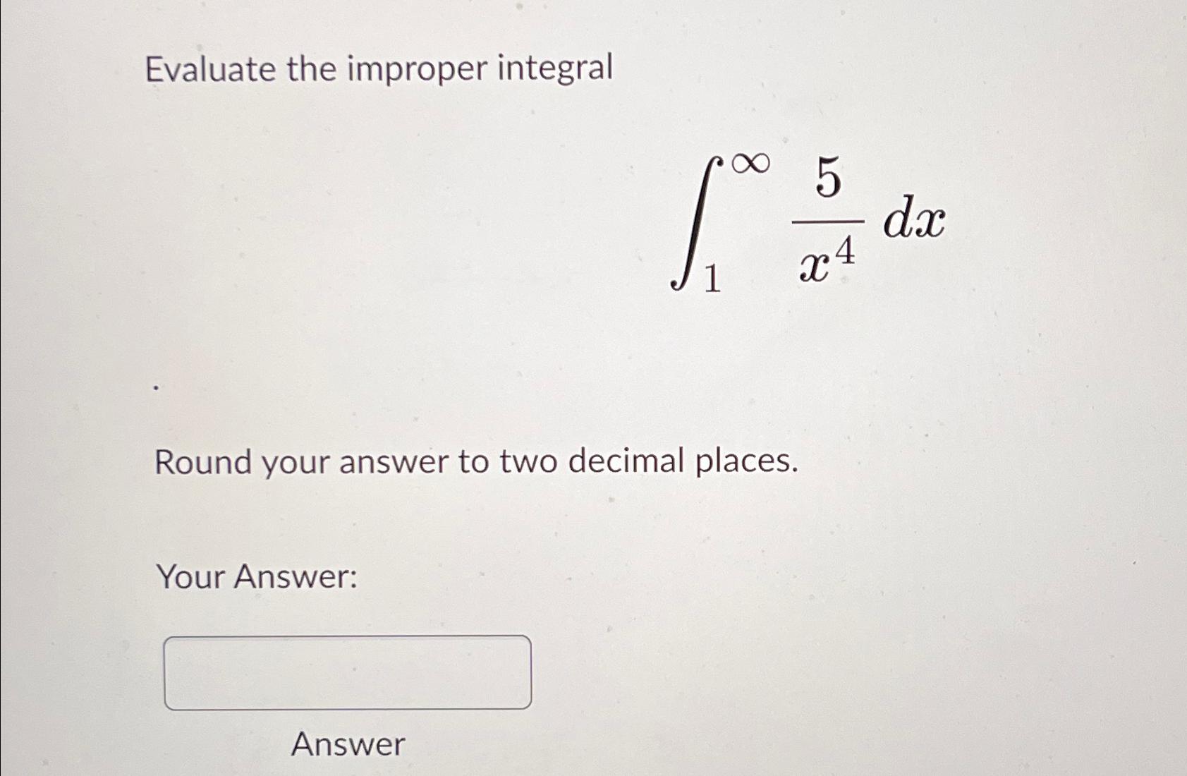 Solved Evaluate the improper integral∫1∞5x4dxRound your | Chegg.com