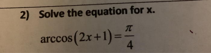 Solved 2) Solve the equation for X. T arccos (2x + s(2x+1) = | Chegg.com