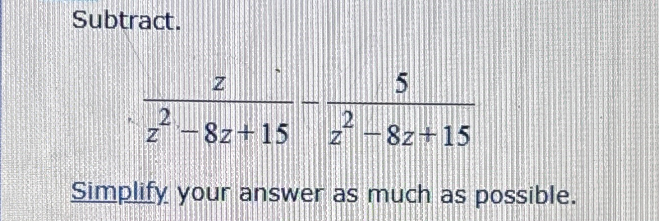 Solved Subtract.zz2-8z+15-5z2-8z+15Simplify your answer as | Chegg.com