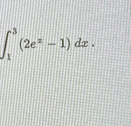 Solved ∫13(2ex-1)dx | Chegg.com