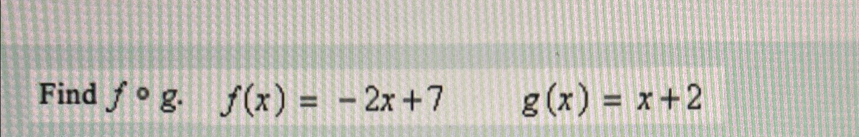 Solved Find f o g. ﻿f(x)=-2x+7,g(x)=x+2 | Chegg.com