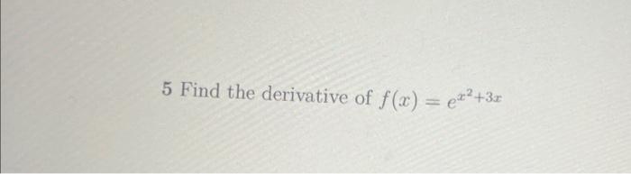Solved 5 Find the derivative of f(x)=ex2+3x | Chegg.com