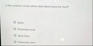Solved In the systemic circuit, where does blood leave the | Chegg.com