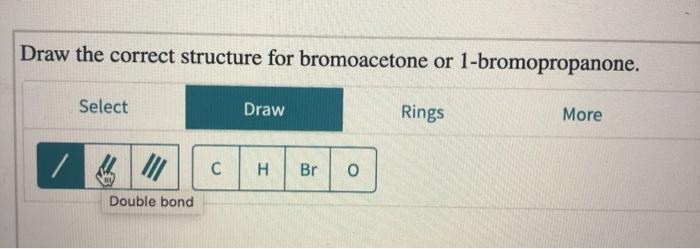 Solved Draw the correct structure for bromoacetone or | Chegg.com