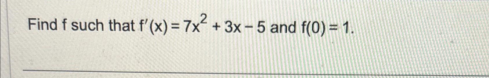 Solved Find f ﻿such that f'(x)=7x2+3x-5 ﻿and f(0)=1 | Chegg.com