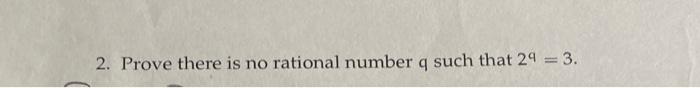 Solved 2. Prove there is no rational number q such that | Chegg.com