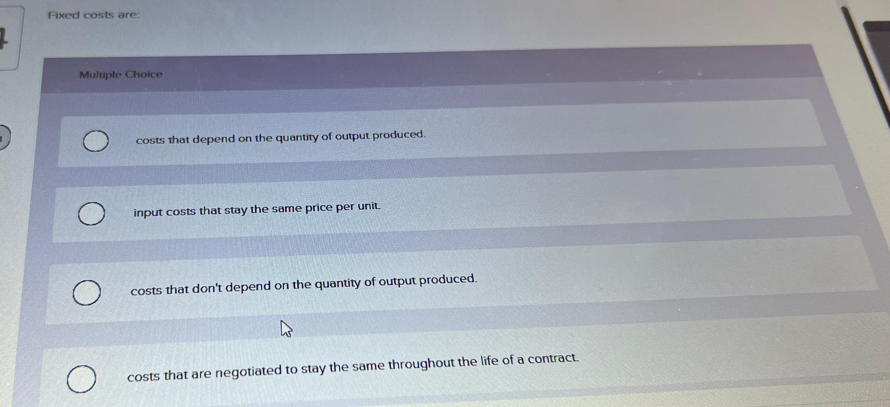 Solved Fixed costs are:Multiple Choicecosts that depend on | Chegg.com