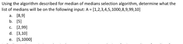 Solved Using the algorithm described for median of medians | Chegg.com