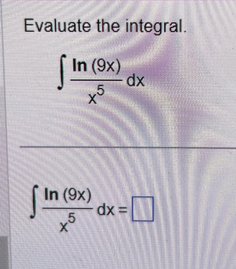 Solved Evaluate the integral.∫﻿﻿ln(9x)x5dx∫﻿﻿ln(9x)x5dx= | Chegg.com
