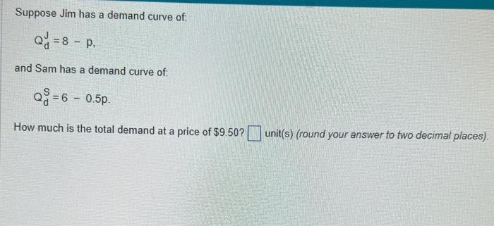 Solved Suppose Jim has a demand curve of: QdJ=8−p, and Sam | Chegg.com