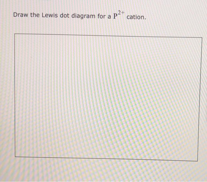 Solved Draw the Lewis dot diagram for a P 2+ cation. | Chegg.com