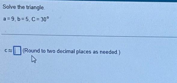 Solved Solve the triangle. a=9, b=5, C = 30° C~ (Round to | Chegg.com