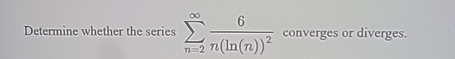 Solved Determine whether the series ∑n=2∞6n(ln(n))2 | Chegg.com