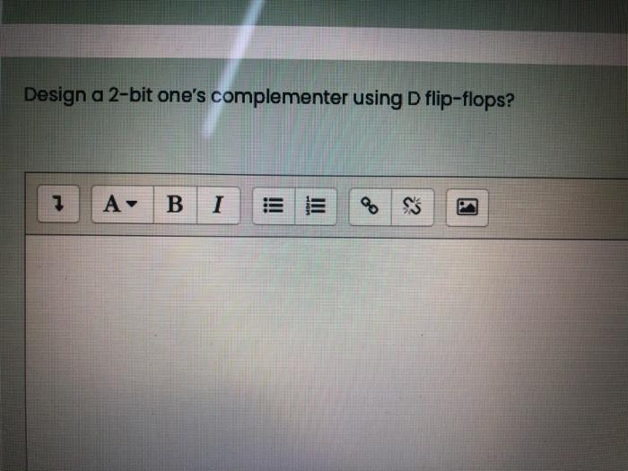 Solved Design a 2-bit one's complementer using D flip-flops? | Chegg.com