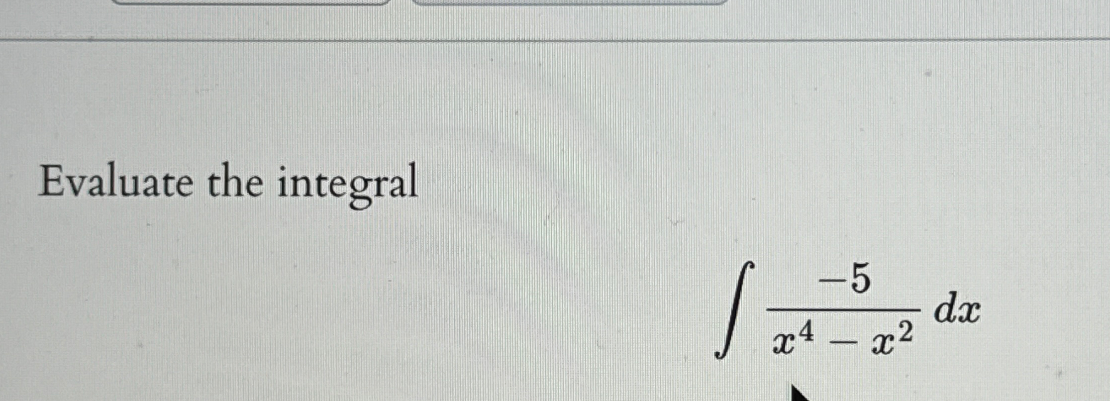 Solved Evaluate the integral∫﻿﻿-5x4-x2dx | Chegg.com