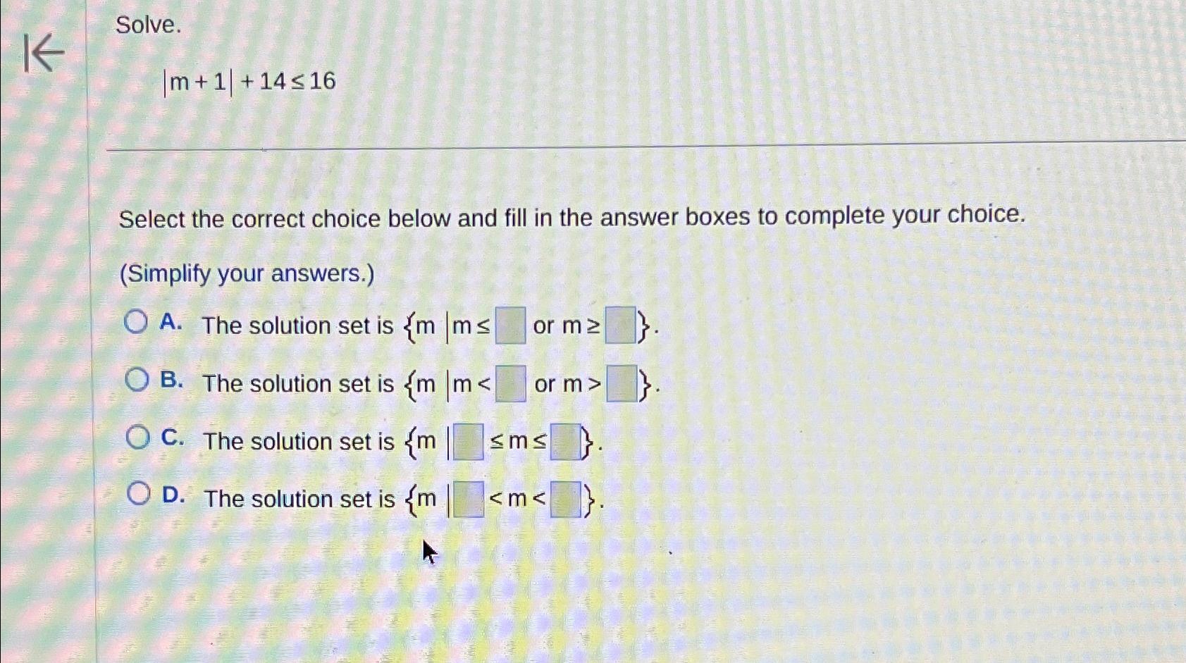 Solved Solve.|m+1|+14≤16Select the correct choice below and | Chegg.com