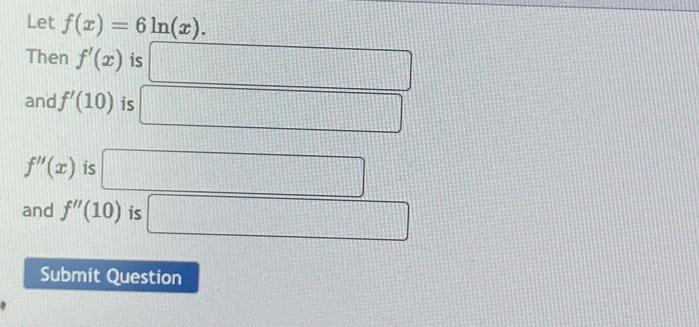Solved Let f(x)=6ln(x)Then f'(x) ﻿is and f'(10) ﻿is f''(x) | Chegg.com