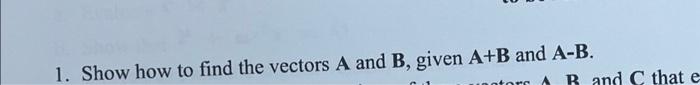 Solved 1 Show How To Find The Vectors A And B Given A B
