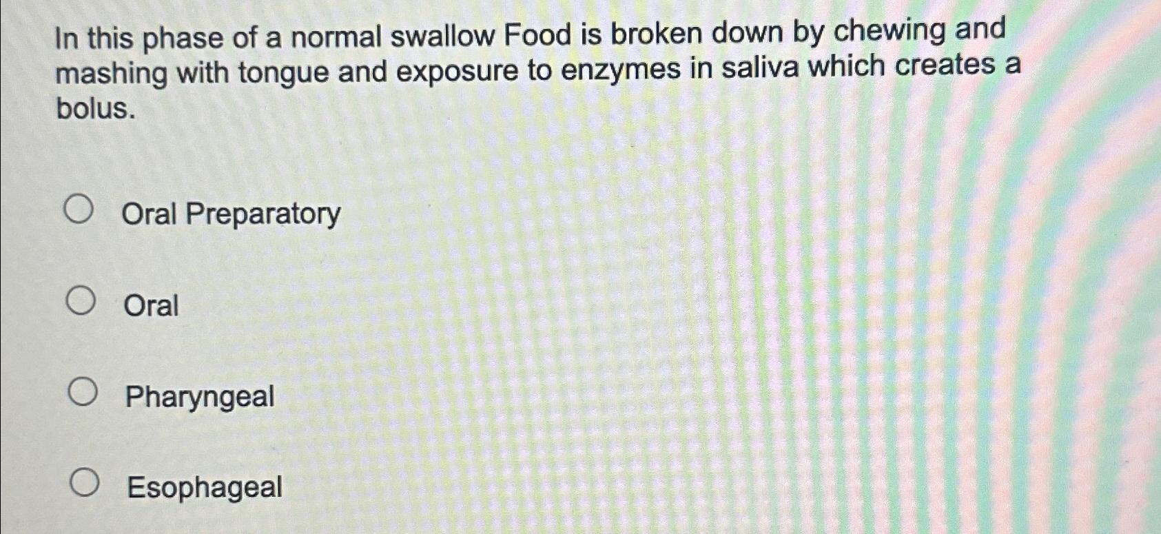 Solved In this phase of a normal swallow Food is broken down | Chegg.com