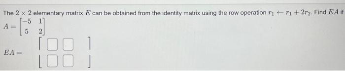 Solved The 2×2 elementary matrix E can be obtained from the | Chegg.com