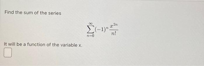 Solved Find the sum of the series ∑n=0∞(−1)nn!x2n It will be | Chegg.com