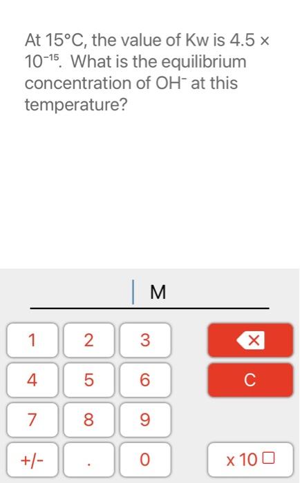 Solved At 15°C, the value of Kw is 4.5 x 10-15. What is the | Chegg.com
