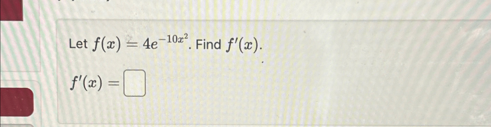 Solved Let f(x)=4e-10x2. ﻿Find f'(x).f'(x)= | Chegg.com
