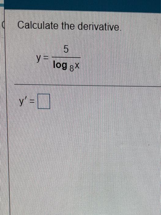 Solved Calculate the derivative. 5 y= log :x fun y' = 0 | Chegg.com