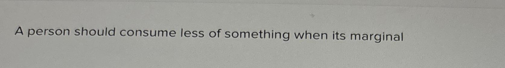Solved A person should consume less of something when its | Chegg.com