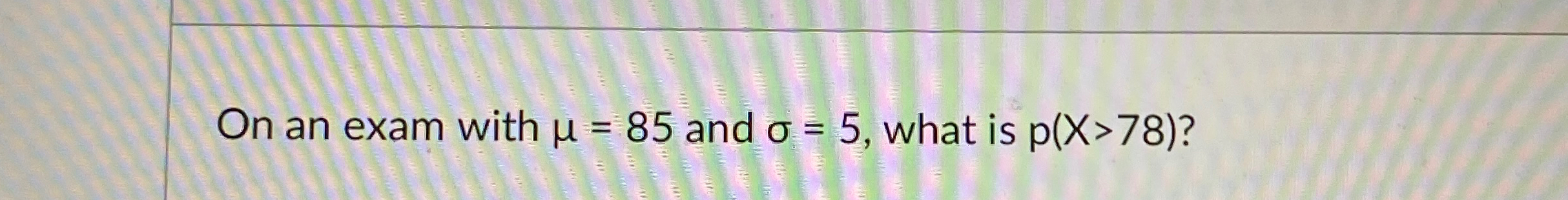 Solved On an exam with μ=85 ﻿and σ=5, ﻿what is )>(78 ? | Chegg.com