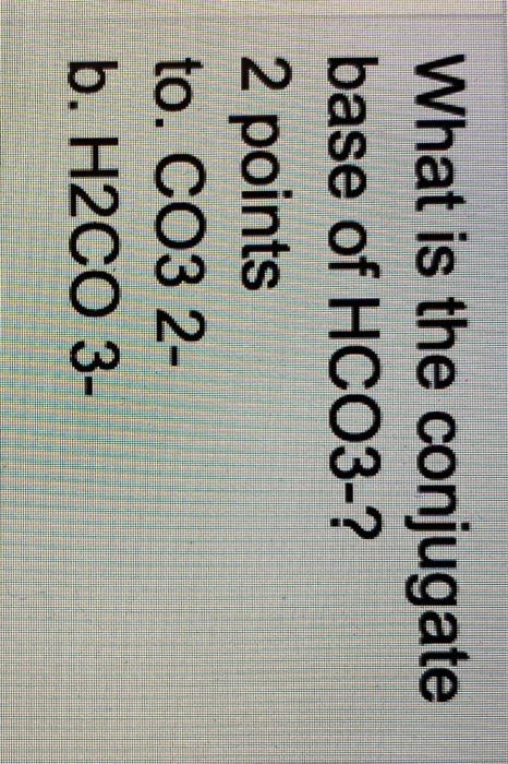 Solved What is the conjugate base of HCO3-? 2 points to. CO3 | Chegg.com