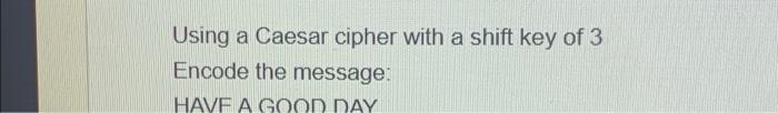 Solved Using a Caesar cipher with a shift key of 3 Encode | Chegg.com