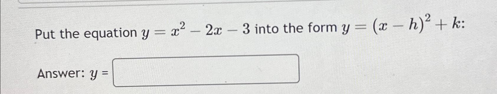 Solved Put the equation y=x2-2x-3 ﻿into the form y=(x-h)2+k | Chegg.com