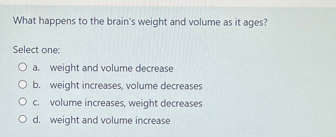 Solved What happens to the brain's weight and volume as it | Chegg.com