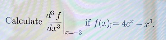 Solved Calculate dx3d3f∣∣x=−3 if f(x)=4ex−x3 | Chegg.com