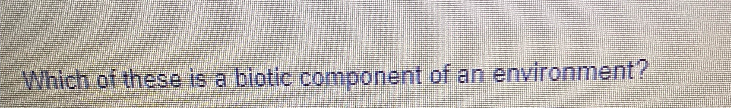 Solved Which of these is a biotic component of an | Chegg.com