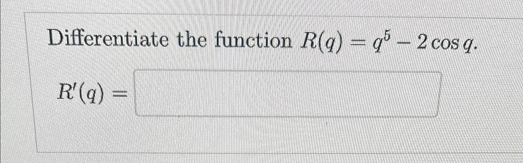 Solved Differentiate the function R(q)=q5-2cosq.R'(q)= | Chegg.com