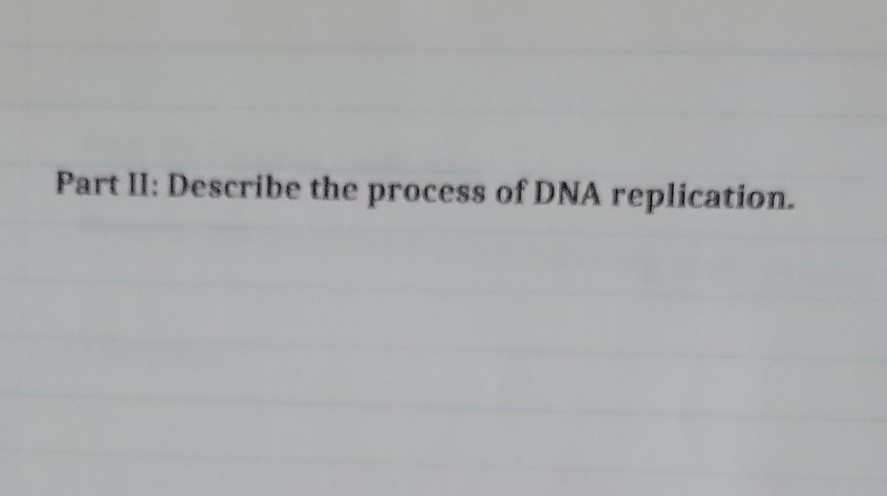 Solved Part II: Describe the process of DNA replication. | Chegg.com